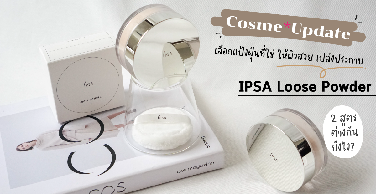 [Cosme*Update] IPSA Loose Powder 2 สูตรต่างกันยังไง? เลือกแป้งฝุ่นที่ใช่ ให้ผิวสวย เปล่งประกาย