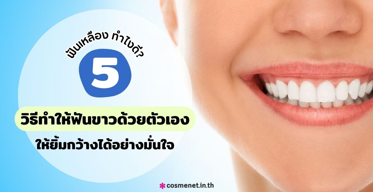 ฟันเหลือง ทําไงดี? 5 วิธีทำให้ฟันขาวด้วยตัวเอง ให้ยิ้มกว้างได้อย่างมั่นใจ